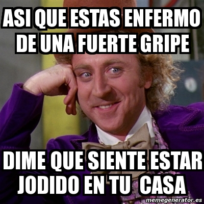Meme Willy Wonka - asi que estas enfermo de una fuerte gripe dime que ...
