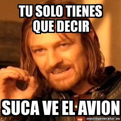 Meme Boromir - TU SOLO TIENES QUE DECIR SUCA VE EL AVION - 489076