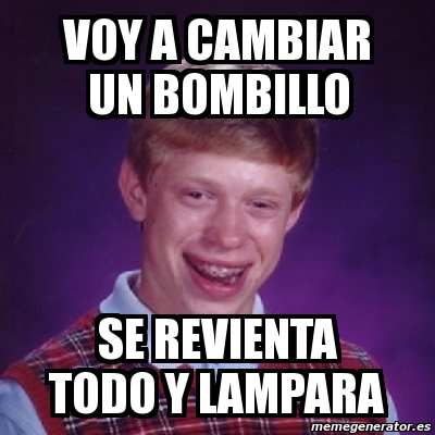 Meme Bad Luck Brian - voy a cambiar un bombillo se revienta todo y ...