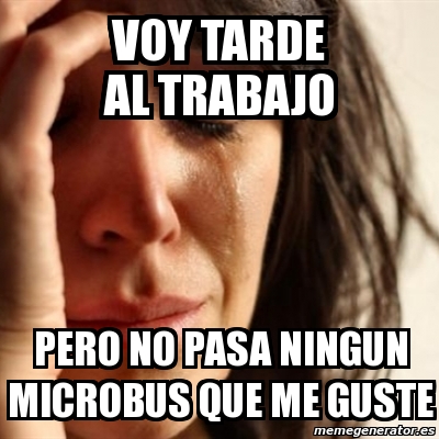 Meme Problems - voy tarde al trabajo pero no pasa ningun microbus que ...