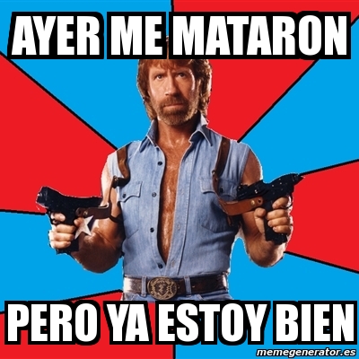 Meme Chuck Norris - ayer me mataron pero ya estoy bien - 489676