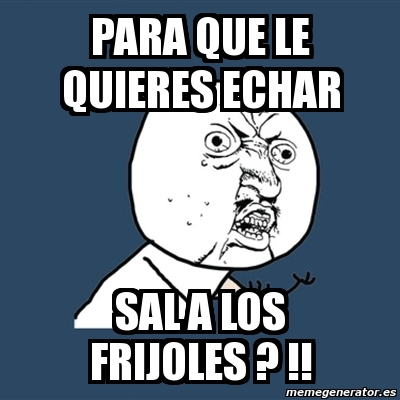 Meme Y U No - PARA QUE LE QUIERES ECHAR SAL A LOS FRIJOLES ? !! - 490515