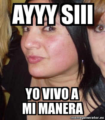 Meme Personalizado - AYYY SIII YO VIVO A MI MANERA - 491462