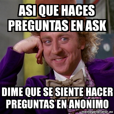 Meme Willy Wonka - asi que haces preguntas en ask dime que se siente ...