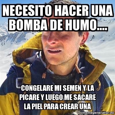 Meme Bear Grylls - necesito hacer una bomba de humo.... congelare mi ...