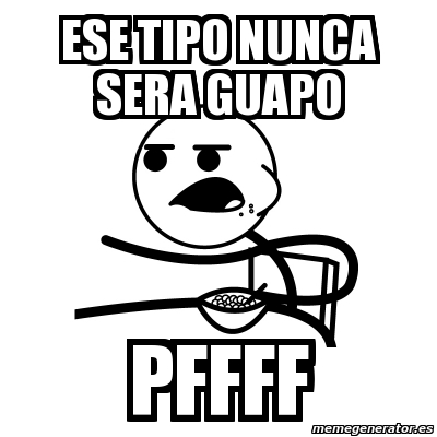 Meme Cereal Guy - ESE TIPO Nunca sera guapo pffff - 494466