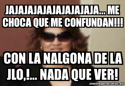 Meme Personalizado - JAJAJAJAJAJAJAJAJAJA... ME CHOCA QUE ME CONFUNDAN ...