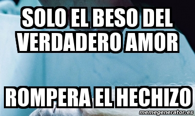 Meme Personalizado - solo el beso del verdadero amor rompera el hechizo ...
