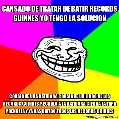 Meme Troll - cansado de tratar de batir records guinnes yo tengo la ...