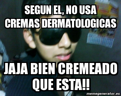Meme Personalizado - segun el, no usa cremas dermatologicas jaja bien ...