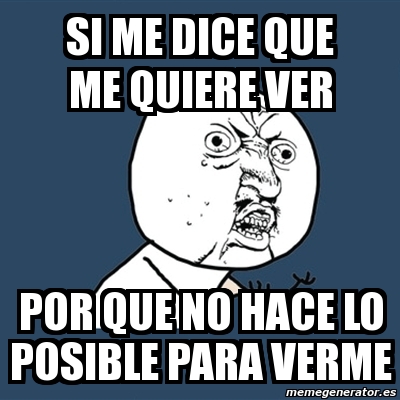 Meme Y U No - SI ME DICE QUE ME QUIERE VER POR QUE NO HACE LO POSIBLE ...