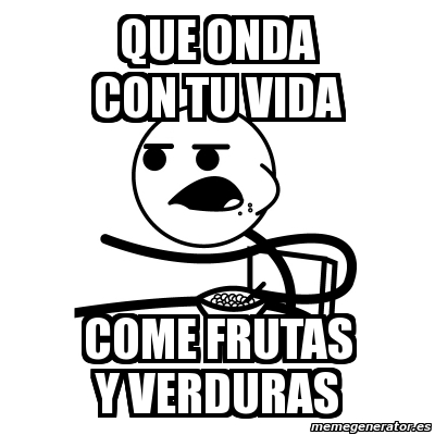 Meme Cereal Guy - QUE onda con tu viDA COME FRUTAS Y VERDURAS - 498608
