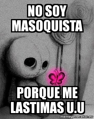 Meme Personalizado - no soy masoquista porque me lastimas u.u - 498699