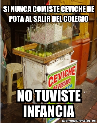 Meme Personalizado - SI NUNCA COMISTE CEVICHE DE POTA AL SALIR DEL ...