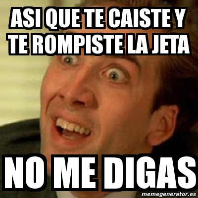 Meme No me digas - asi que te caiste y te rompiste la jeta no me digas ...