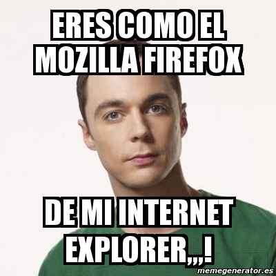 Meme Sheldon Cooper - eres como el mozilla firefox de mi internet ...