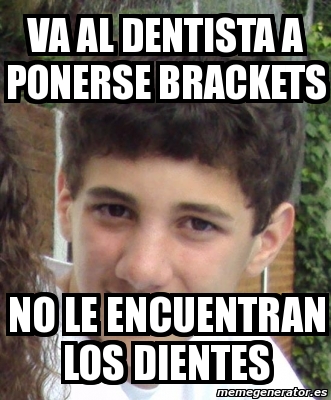 Meme Personalizado - VA AL DENTISTA A PONERSE BRACKETS NO LE ENCUENTRAN ...