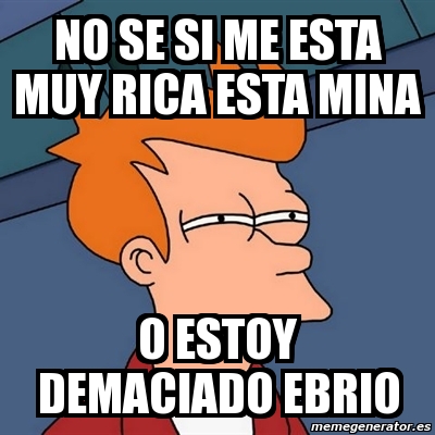 Meme Futurama Fry - no se si me esta muy rica esta mina o estoy demaciado ebrio - 53387