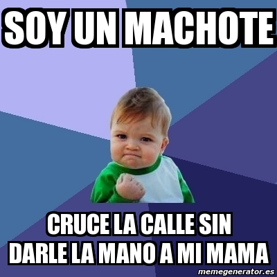 Meme Bebe Exitoso - soy un machote cruce la calle sin darle la mano a ...