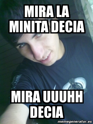 Meme Personalizado - mira la minIta decia MIRA UUUHH DECIA - 55373