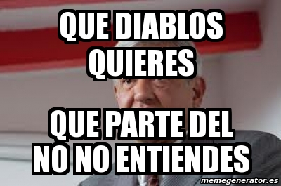 Meme Personalizado - que diablos quieres que parte del no no entiendes ...