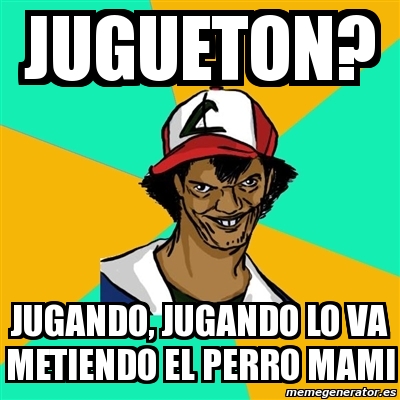 Meme Ash Pedreiro - JUGUETON? JUGANDO, JUGANDO LO VA METIENDO EL PERRO ...