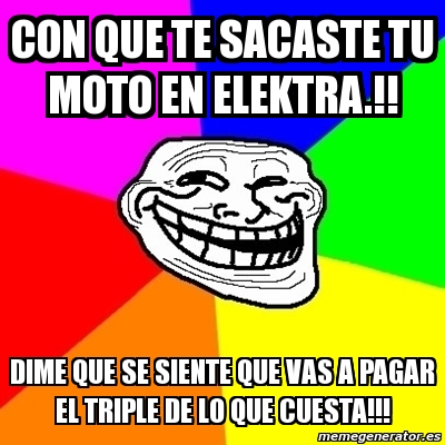 Meme Troll - Con Que Te Sacaste Tu Moto En Elektra.!! DIME QUE SE ...