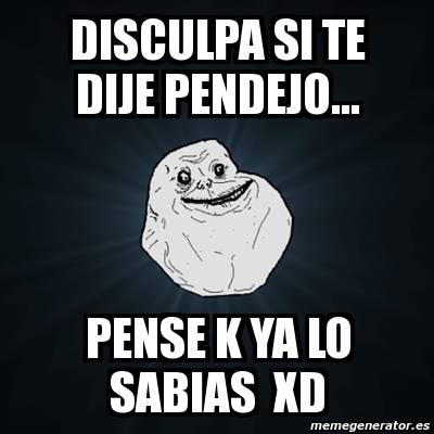 Meme Forever Alone - disculpa si te dije pendejo... pense k ya lo sabias xd - 57895