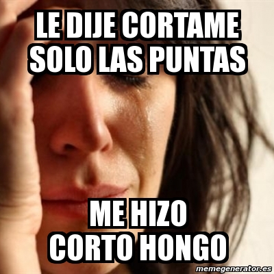 Meme Problems - le dije cortame solo las puntas me hizo corto hongo - 58282