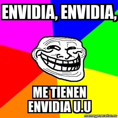 Meme Troll - ENVIDIA, ENVIDIA, ME TIENEN ENVIDIA U.U - 59139