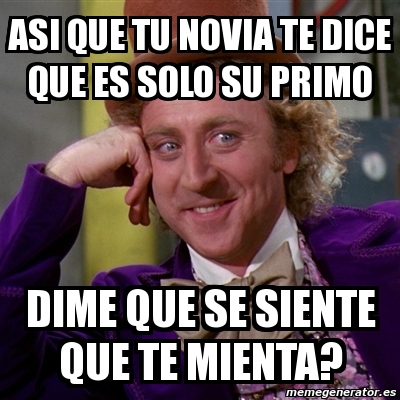 Meme Willy Wonka - asi que tu novia te dice que es solo su primo dime ...