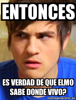 Meme Personalizado - entonces es verdad de que elmo sabe donde vivo ...