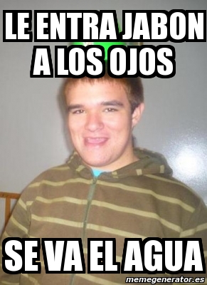 Meme Personalizado - Le entra jabon a los ojos se va el agua - 503855
