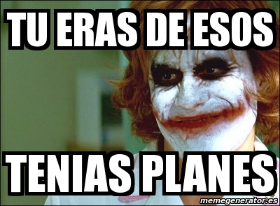 Meme Personalizado - tu eras de esos tenias planes - 503898
