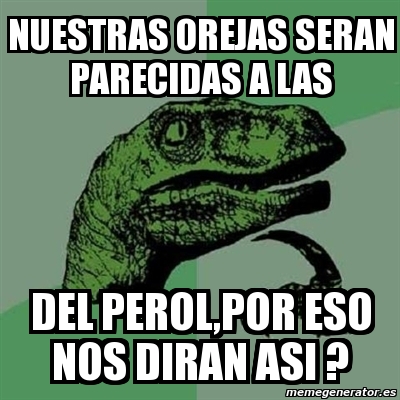 Meme Filosoraptor - Nuestras orejas seran parecidas a las del perol,por ...