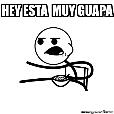 Meme Cereal Guy - hey esta muy guapa - 504502