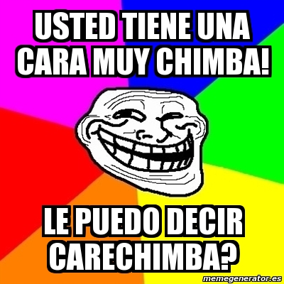 Meme Troll - usted tiene una cara muy chimba! le puedo decir carechimba ...