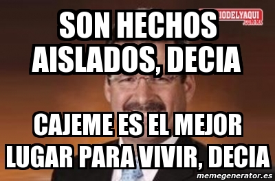 Meme Personalizado - son hechos aislados, decia cajeme es el mejor ...