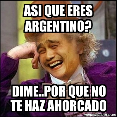 Meme Yao Wonka - asi que eres argentino? dime..por que no te haz ...