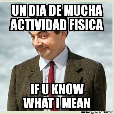 Meme Mr Bean - Un dia de mucha actividad fisica if u know what i mean ...