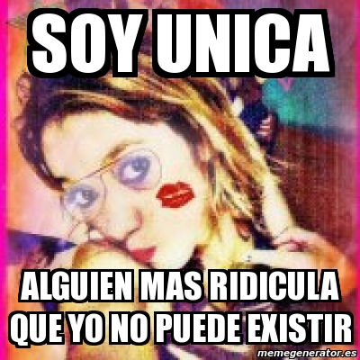 Meme Personalizado - soy unica alguien mas ridicula que yo no puede ...