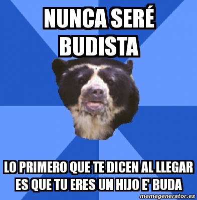 Meme Personalizado - NUNCA SERÃ‰ BUDISTA LO PRIMERO QUE TE DICEN AL ...
