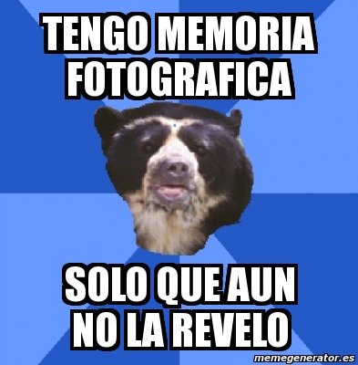 Meme Personalizado - TENGO MEMORIA FOTOGRAFICA SOLO QUE AUN NO LA ...