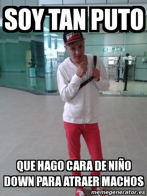 Meme Personalizado - soy tan puto que hago cara de niÃ±o down para ...