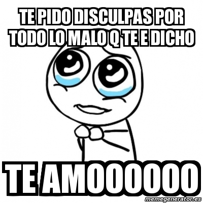 Meme Por favor - te pido disculpas por todo lo malo q te e dicho te ...