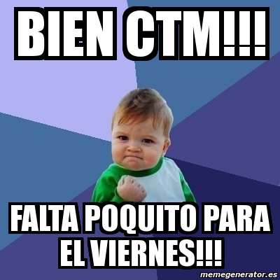Meme Bebe Exitoso - BIEN CTM!!! FALTA POQUITO PARA EL VIERNES!!! - 516310