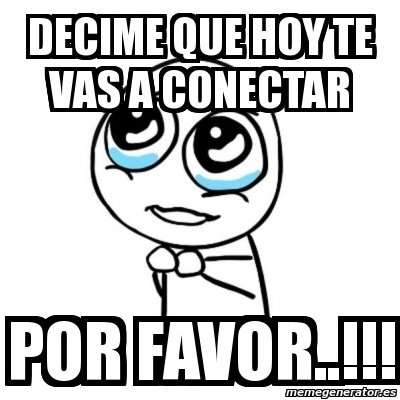 Meme Por favor - decime que hoy te vas a conectar por favor..!!! - 518224