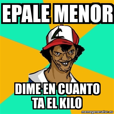 Meme Ash Pedreiro - epale menor dime en cuanto ta el kilo - 518331