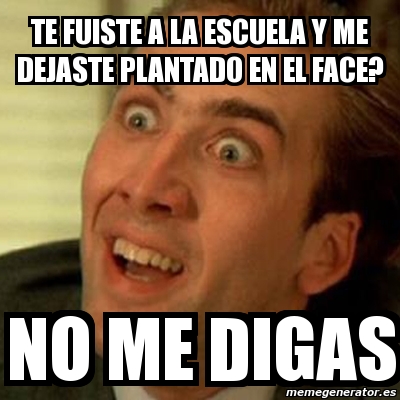 Meme No me digas - te fuiste a la escuela y me dejaste plantado en el ...
