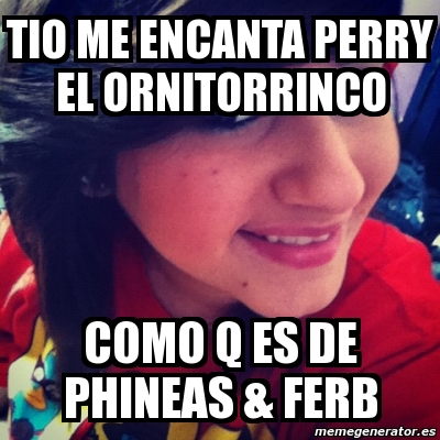 Meme Personalizado - tio me encanta Perry el Ornitorrinco como q es de ...